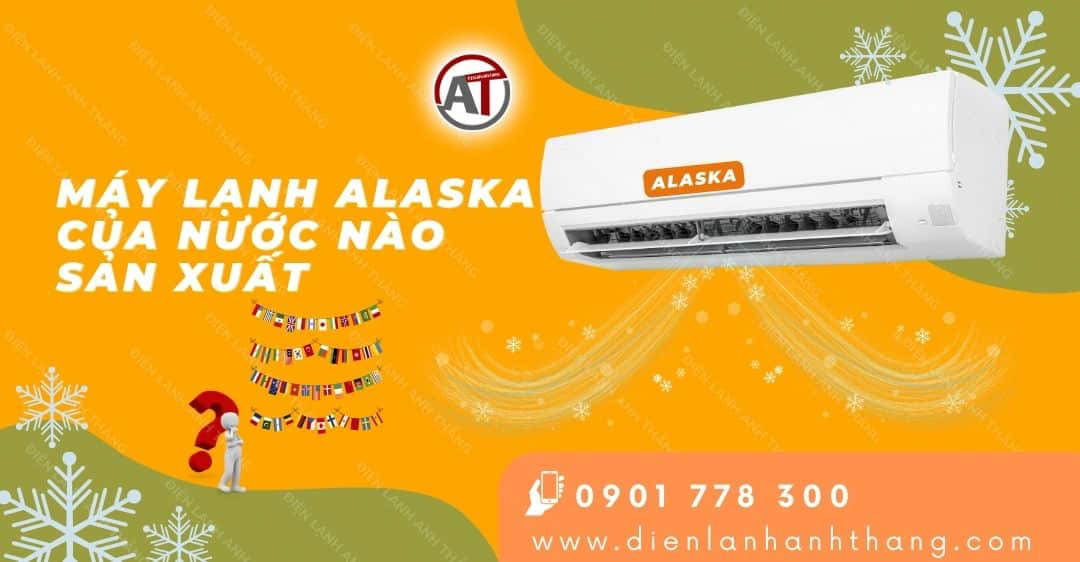 Máy Lạnh Alaska Của Nước Nào Sản Xuất? Ưu Điểm Của Máy Lạnh
