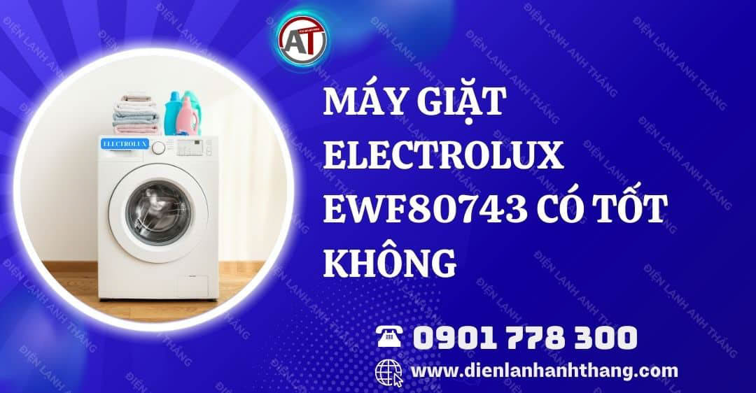Máy Giặt Electrolux Ewf80743 Có Tốt Không Và Cách Sử Dụng