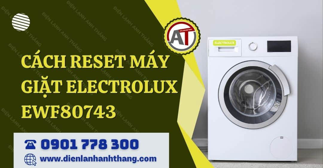 Chi Tiết Cách Reset Máy Giặt Electrolux EWF80743 Tại Nhà